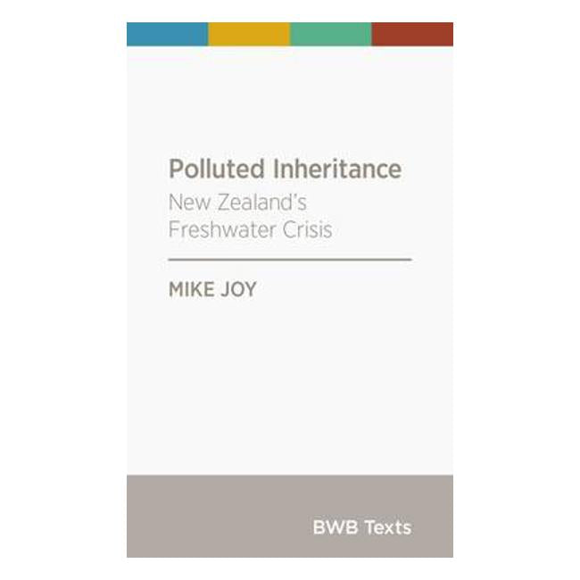 Polluted Inheritance: New Zealand's Freshwater Crisis - Mike Joy ...